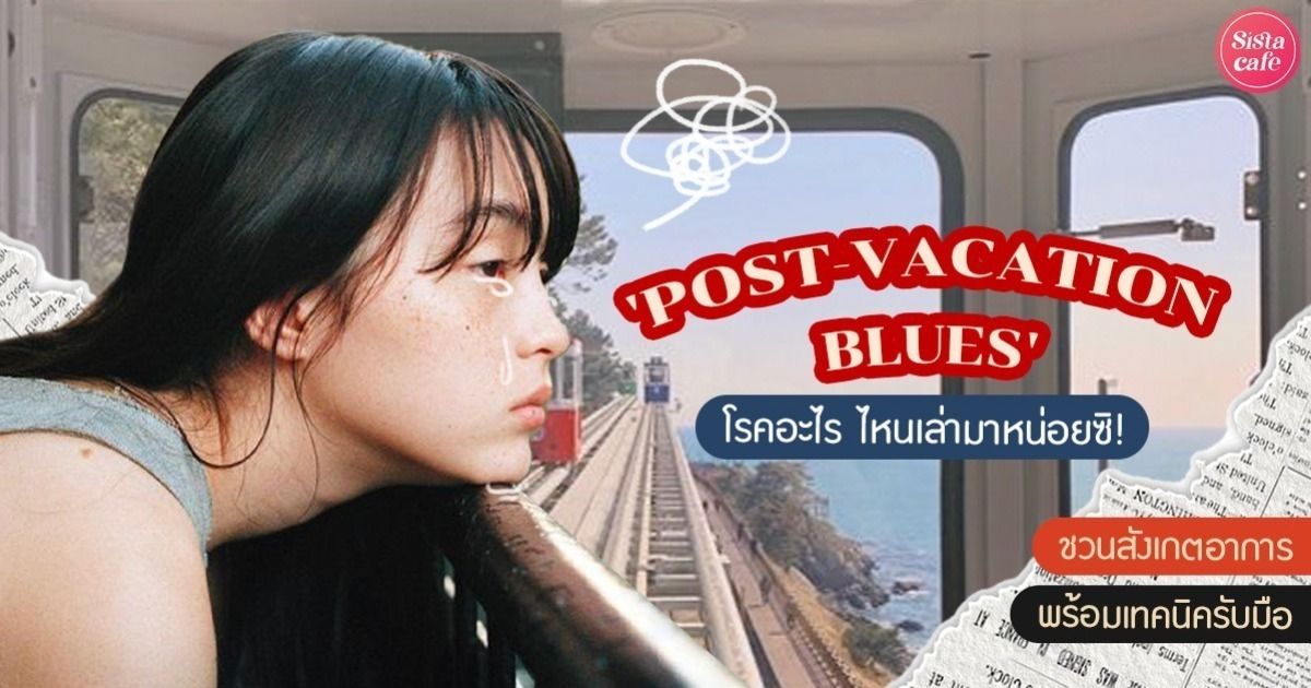 สังเกตอาการ Post-vacation Blues รับมือกับภาวะโรคฮิตหลังหยุดยาว! | SistaCafe ครบเครื่องเรื่องบิวตี้